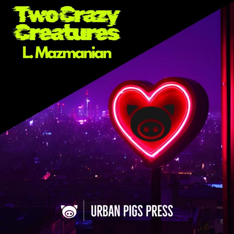 Two Crazy Creatures – L. Mazmanian – Urban Pigs Press